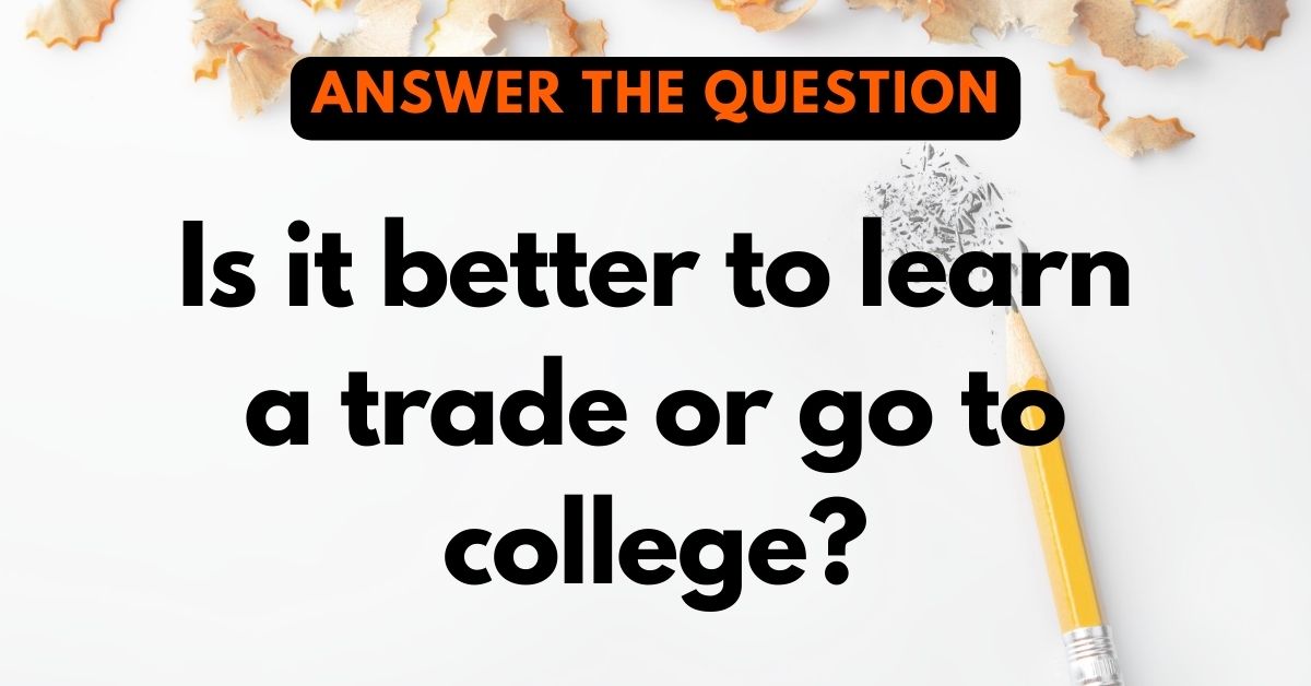 Answer the Question: Better to Learn a Trade or go to College?